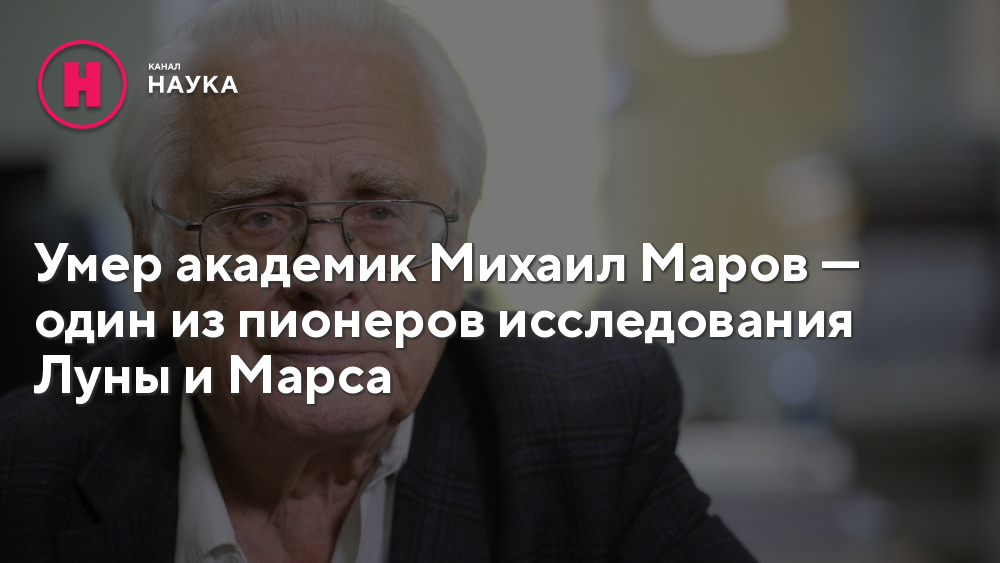 Умер академик Михаил Маров — один из пионеров исследования Луны и Марса ...