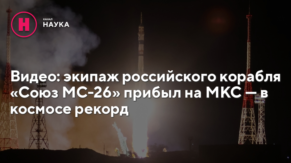 Видео: экипаж российского корабля «Союз МС-26» прибыл на МКС — в ...